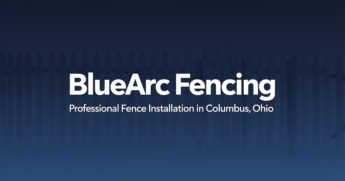 BlueArc Fencing | Fence Installation in Columbus, Ohio